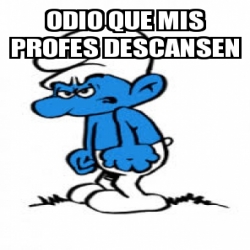 Meme Personalizado - Odio que mis profes descansen - 31491859