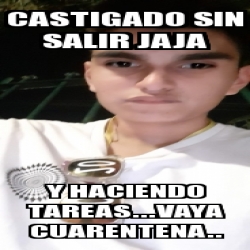 Meme Personalizado - CASTIGADO SIN SALIR JAJA Y HACIENDO TAREAS...VAYA ...
