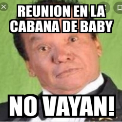 Meme Personalizado - Reunion en la cabana de Baby NO VAYAN! - 31492772