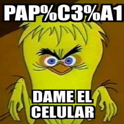 Meme Personalizado - Pap%C3%A1 Dame el celular - 31492881