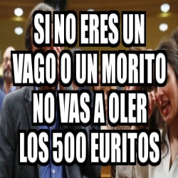 Meme Personalizado - SI NO ERES UN VAGO O UN MORITO NO VAS A OLER LOS ...