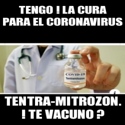 Meme Personalizado - Tengo ! La cura para el coronavirus Tentra ...