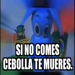 Meme Personalizado - Si no comes cebolla TE MUERES. - 31493768