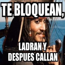Meme Personalizado - te bloqueaN, ladran y despues callan - 31494192