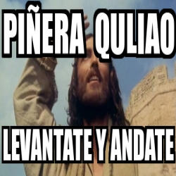 Meme Personalizado - PiÃ±era quliao Levantate y andate - 31495290