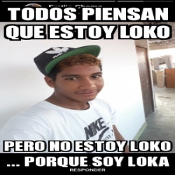 Meme Personalizado - Todos piensan que estoy loko Pero no estoy loko ...
