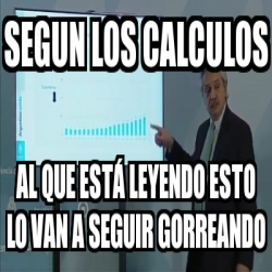 Meme Personalizado - Segun los calculos al que estÃ¡ leyendo esto lo ...