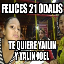 Meme Personalizado - Felices 21 Odalis te quiere Yailin y Yalin Joel ...