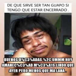 Meme Personalizado - Buenos d%C3%ADas %2C UMMM hoy amanec%C3%AD m%C3 ...