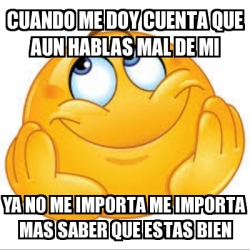Meme Personalizado - cuando me doy cuenta que aun hablas mal de mi Ya ...