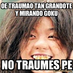 Meme Personalizado - Oe traumao tan grandote y mirando goku No traumes ...
