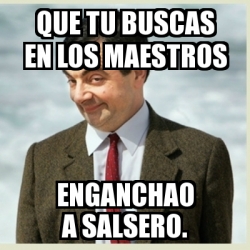 Meme Mr Bean - Que tu buscas en los maestros Enganchao a salsero ...