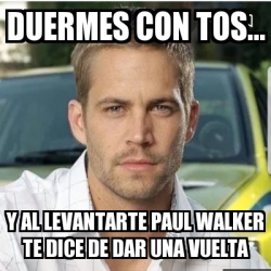 Meme Personalizado - Duermes con tos... Y al levantarte Paul Walker te ...