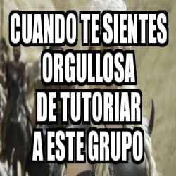 Meme Personalizado - Cuando te sientes orgullosa de tutoriar a este ...