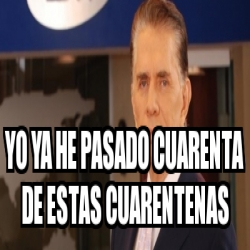 Meme Personalizado - Yo ya he pasado cuarenta de estas cuarentenas ...