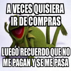 Meme Personalizado - A veces quisiera ir de compras Luego recuerdo que ...