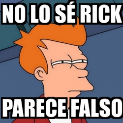 Meme Futurama Fry - No lo sÃ© Rick Parece falso - 31498545