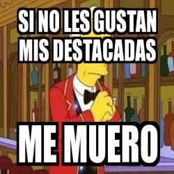 Meme Personalizado - Si no les gustan mis destacadas Me muero - 31498985