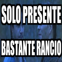 Meme Personalizado - Solo Presente Bastante Rancio - 31499981