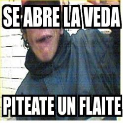 Meme Personalizado - SE ABRE LA VEDA PITEATE UN FLAITE - 31050689