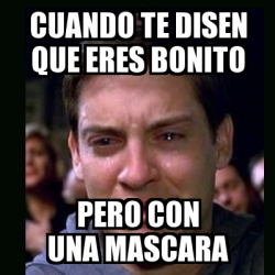 Meme crying peter parker - Cuando te disen que eres bonito Pero con una ...