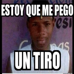 Meme Personalizado - Estoy que me pego Un Tiro - 31051933