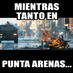 Meme Personalizado - Mientras tanto en Punta arenas... - 31053877