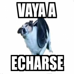 Meme Personalizado - Vaya a Echarse - 31056070