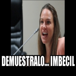 Meme Personalizado - demuestralo... imbecil - 31057752