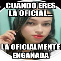 Meme Personalizado - Cuando eres la oficial... La oficialmente engaÃ± ...