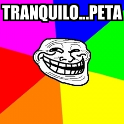Meme Troll - Tranquilo...Peta - 31500173