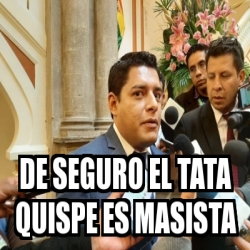 Meme Personalizado - de seguro el tata quispe es masista - 31502163