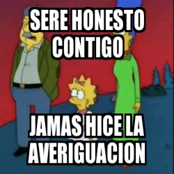 Meme Personalizado - Sere honesto contigo Jamas hice la averiguacion ...