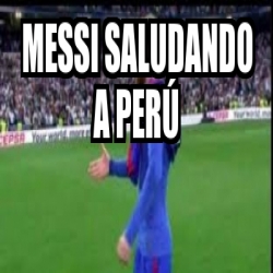 Meme Personalizado - messi saludando a perÃº - 31503614