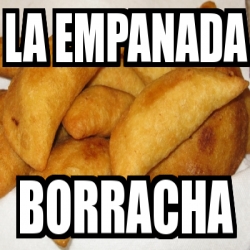 Meme Personalizado - La empanada Borracha - 31504190