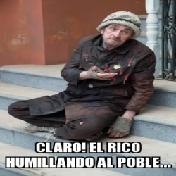 Meme Personalizado - Claro! El rico humillando al poble... - 31504443