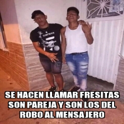 Meme Personalizado - SE HACEN LLAMAR FRESITAS SON PAREJA Y SON LOS DEL ...