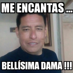 Meme Personalizado - Me Encantas ... Bellísima Dama !!! - 31504669