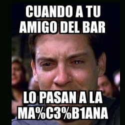 Meme crying peter parker - Cuando a tu amigo del bar Lo pasan a la ma ...