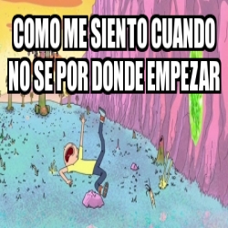 Meme Personalizado - como me siento cuando no se por donde empezar ...