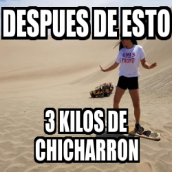Meme Personalizado - despues de esto 3 kilos de chicharron - 31505980