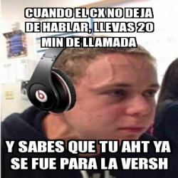 Meme Personalizado - Cuando el cx no deja de hablar, llevas 20 min de ...