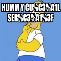 Meme Personalizado - Humm y cu%C3%A1l ser%C3%A1%3F - 31506112