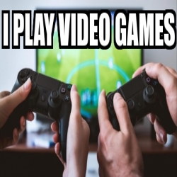 Meme Personalizado - i PLAY VIDEO GAMES - 31506288