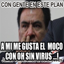 Meme Personalizado - A MI ME GUSTA EL MOCO CON OH SIN VIRUS ...! - 31507019