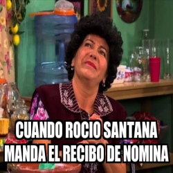 Meme Personalizado - Cuando Rocio Santana manda el recibo de nomina ...