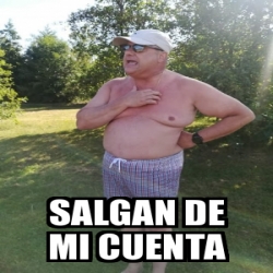 Meme Personalizado Salgan De Mi Cuenta 31507153