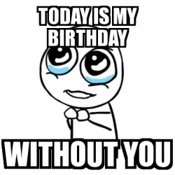 Meme Por favor - Today is my birthday without you - 31507681
