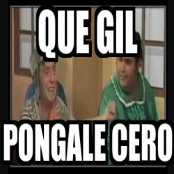 Meme Personalizado - QUE GIL PONGALE CERO - 31508062