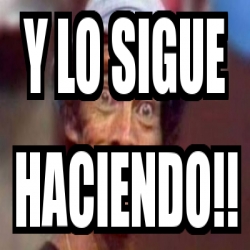 Meme Personalizado - Y lo sigue Haciendo!! - 31508107